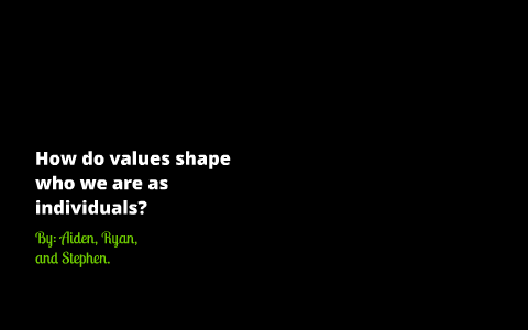 How do values shape who we are as individuals? by Aiden White on Prezi