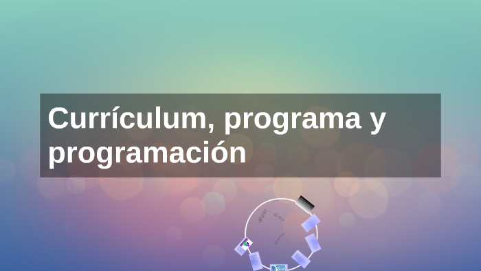Currículum, programa y programación by Edith GC on Prezi
