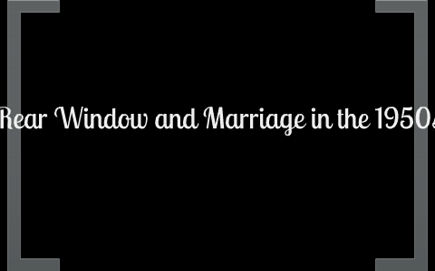 Rear Window and Marriage in the 1950s by Ester Tuchschneider on Prezi