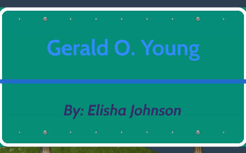 Gerald O. Young by Elisha Johnson on Prezi