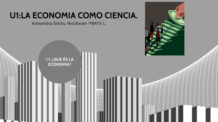 U1:LA ECONOMIA COMO CIENCIA. by Alexandra Stirbu on Prezi
