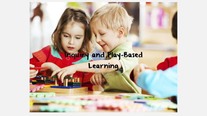 Inquiry and Play-Based Learning by Claudia Ochnicki on Prezi