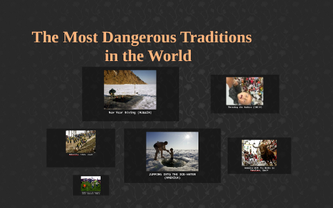 The Most Dangerous Traditions in the World by Mihriban Keskin on Prezi