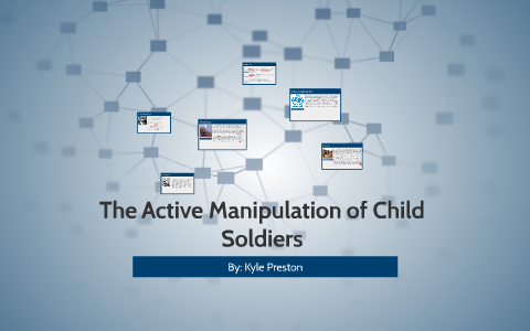 The Active Manipulation of Child Soldiers by Kyle Preston on Prezi