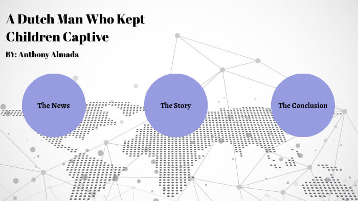 A Dutch Man Who Kept Children Captive by Anthony Almada on Prezi