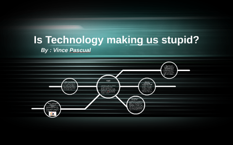 Is Technology making us stupid? by Vince Pascual on Prezi