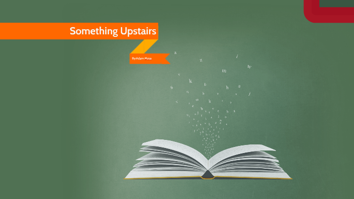 Something Upstairs by adam musa on Prezi