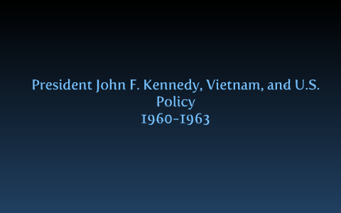 President John F. Kennedy, Vietnam and U.S. Policy by Alex Kuzma on Prezi