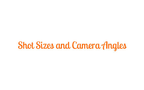 Shot sizes and camera angles by Georgina Lui on Prezi