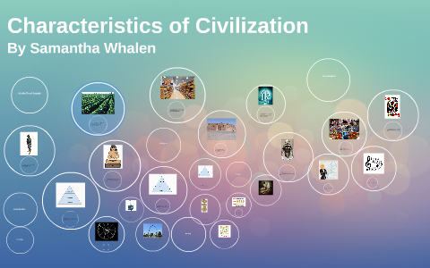 Characteristics of Civilization by Samantha Whalen on Prezi