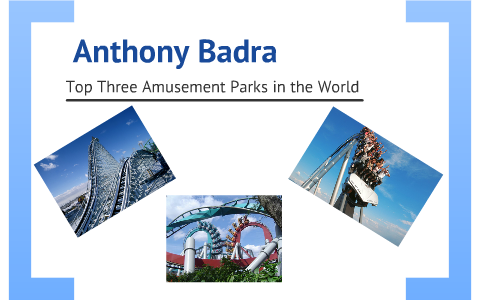 Top Three Amusement Parks in the World! by Anthony Badra on Prezi