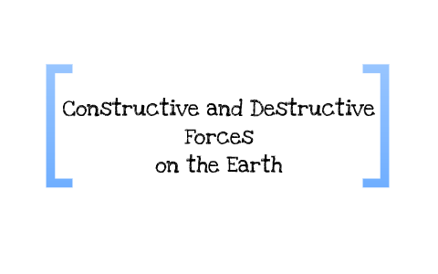 Constructive and Destructive Forces on the Earth by Kristi Weaver on Prezi