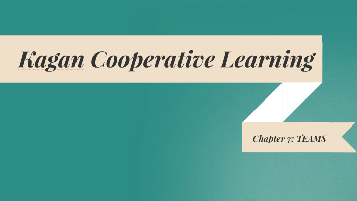 Kagan Cooperative Learning, Chapter 7: TEAMS by Makayla Baker on Prezi