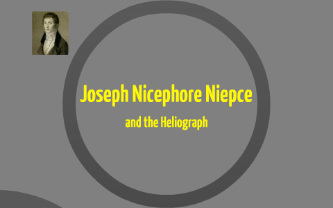 Joseph Nicephore Niepce and the Heliograph by Alli Perkins on Prezi