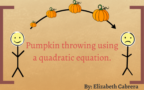 Pumpkin throwing using a quadratic equation. by Elizabeth Cabrera on Prezi