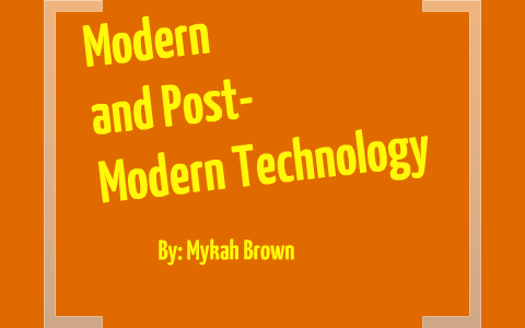 Modern and Post-Modern Technology by Mykah Brown on Prezi