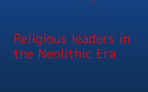 Religious Leaders in the Neolithic Era by Brendan Oles on Prezi