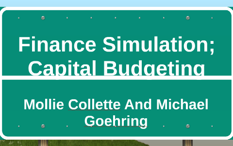 Finance Simulation; Capital Budgeting by Michael Goehring on Prezi