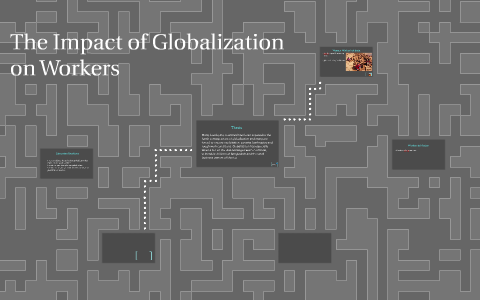 The Impact of Globalization on Workers by avneet grewal on Prezi