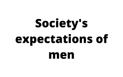 Society's expectations of men by Brooke Schmidtke on Prezi