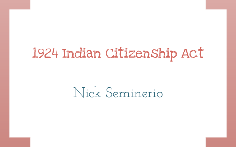 1924 Indian Citizenship Act by Nick Seminerio on Prezi