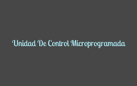 Unidad de Control Microprogramada by ivan montenegro on Prezi