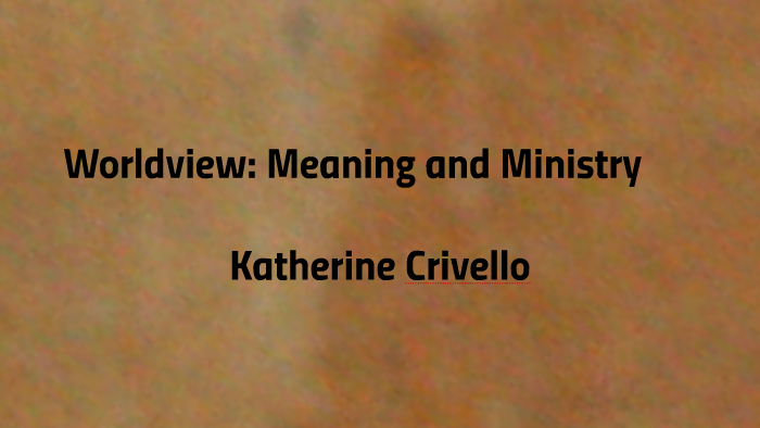 My Personal Worldview: Meaning and Ministry by Katherine Crivello on Prezi