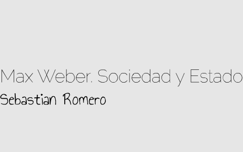 Max Weber: Estado y Sociedad. by jose riveros on Prezi