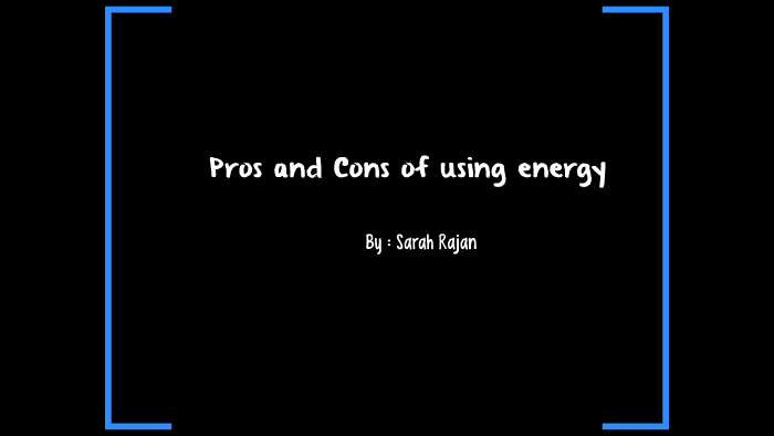 Pros and Cons of using energy by Sarah Rajan on Prezi