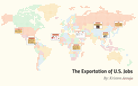 The Exportation of U.S. Jobs by kristen arrojo on Prezi