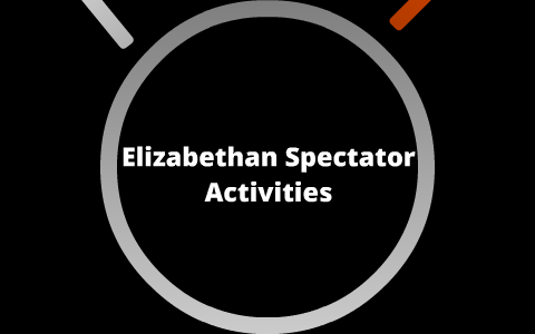 Elizabethan Spectator Activities by Addie McMurtry on Prezi