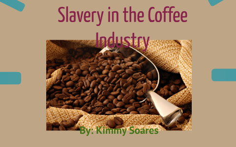Slavery in the Coffee Industry by Kimmy Soares on Prezi