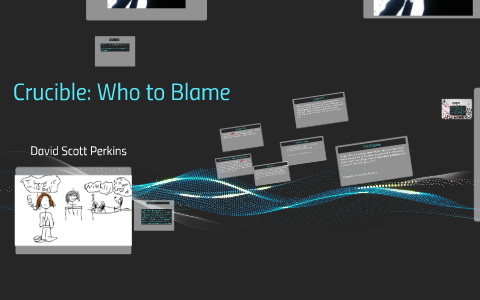 Crucible: Who to Blame by David Perkins on Prezi