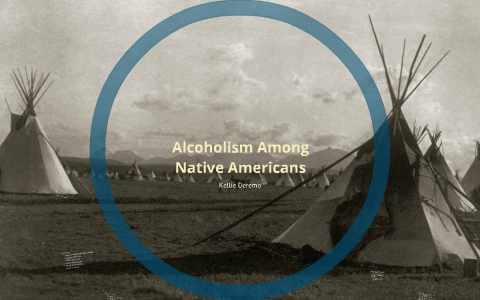 Alcoholism Among Native Americans by Kellie Deremo on Prezi