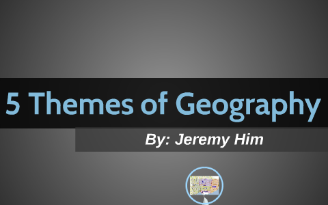 5 Themes of Geography Project by Jeremy Him on Prezi