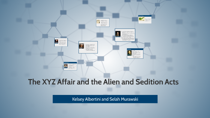 The XYZ Affair and the Alien and Sedition Acts by Kelsey Albertini on Prezi