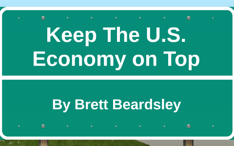 Keep the U.S. Economy on Top by Brett Beardsley on Prezi