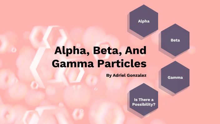 Alpha, Beta, And Gamma particles by Adriel Gonzalez on Prezi