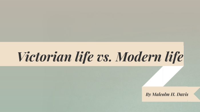 Victorian life vs. Modern life by Malcolm Davis on Prezi