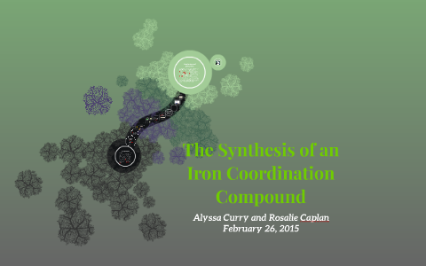 The Synthesis of an Iron Coordination Compound by Alyssa Rosalie on Prezi