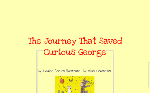 The Journey that saved Curious George by Mimi Kamm on Prezi