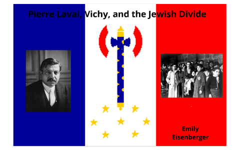 Pierre Laval, Vichy, and the Jews by emily eisenberger on Prezi