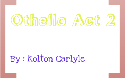 Othello Act 2 Prezi by Kolton Carlyle on Prezi