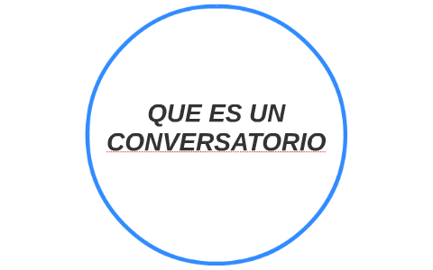 QUE ES UN CONVERSATORIO by on Prezi