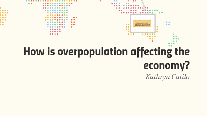 How is overpopulation affecting the economy? by Kathryn Catilo on Prezi
