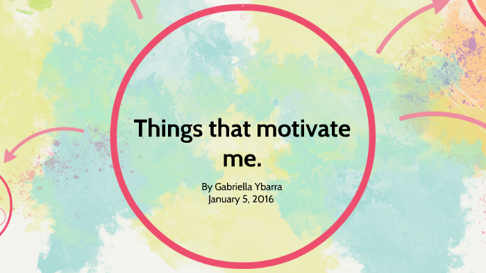 Things that motivate me. by Gabriella Ybarra on Prezi