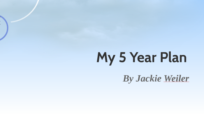 My 5 Year Plan by Jackie Weiler on Prezi