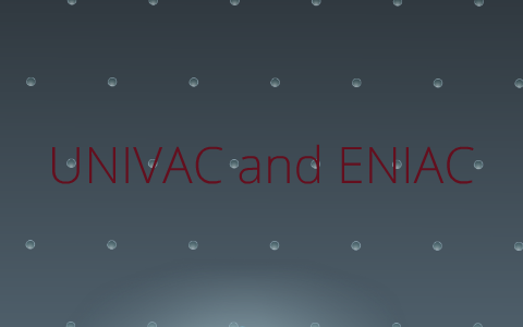 UNIVAC and ENIAC by Jacob Davis on Prezi