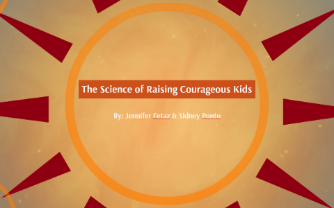 The Science of Raising Courageous Kids by Sidney Ponto on Prezi