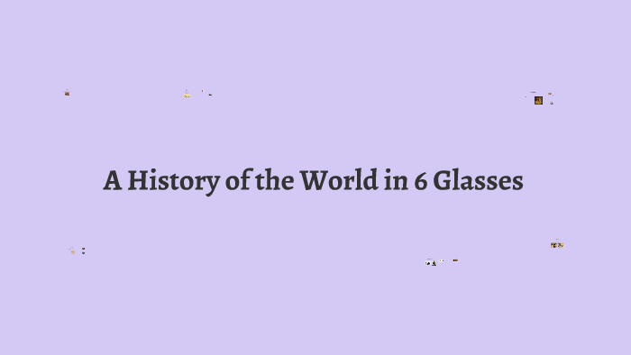 A History of the World in 6 Glasses by Arianna Costantino on Prezi